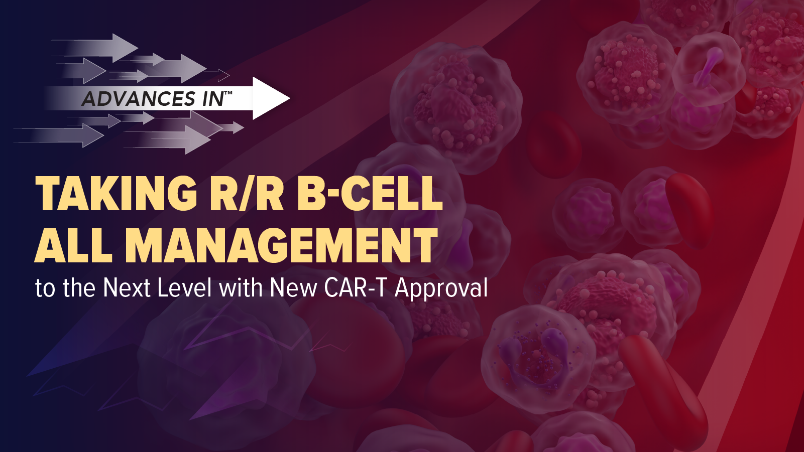 Advances In™: Taking R/R B-Cell ALL Management to the Next Level With ...
